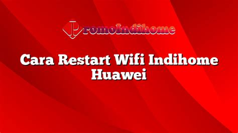 Cara Restart Wifi Indihome Huawei PromoIndihome
