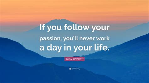 Tony Bennett Quote If You Follow Your Passion Youll Never Work A Day In Your Life” 12