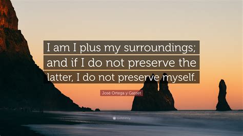 José Ortega Y Gasset Quote “i Am I Plus My Surroundings And If I Do