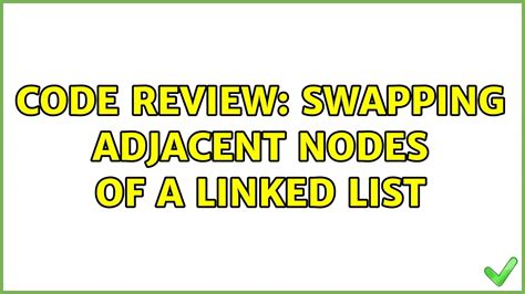 Code Review Swapping Adjacent Nodes Of A Linked List Youtube
