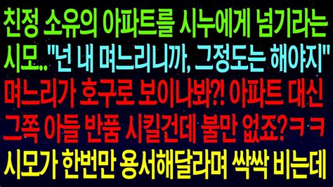사연열차친정 소유의 아파트를 시누에게 넘기라는 시모넌 내 며느리니까 그 정도는 해야지 아파트 대신 그쪽 아들 반품 시킬건데요 한번만 용서해달라며 싹싹 비는데실화