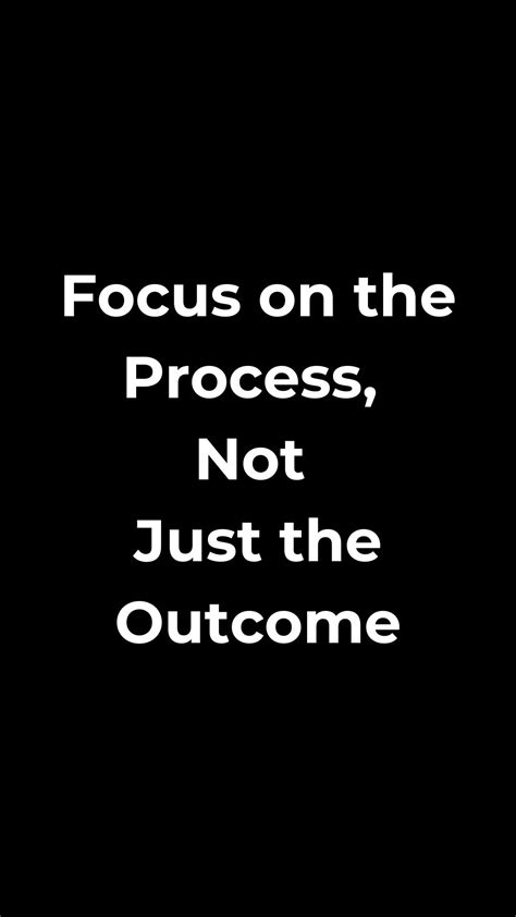 Focus On The Process Not Just The Outcome Forget About The Outcome And Focus On What Precedes