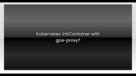 Kubernetes Initcontainer With Gce Proxy Youtube