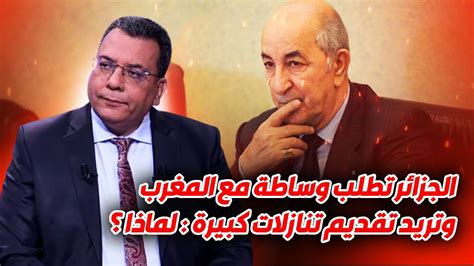 الجزائر تطلب وساطة مع المغرب وتريد تقديم تنازلات كبيرة لماذا ؟ Youtube