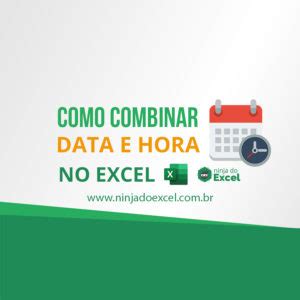 Como Combinar Data E Hora No Excel Ninja Do Excel