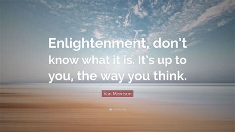 Van Morrison Quote Enlightenment Dont Know What It Is Its Up To