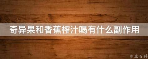 奇异果和香蕉榨汁喝有什么副作用 业百科