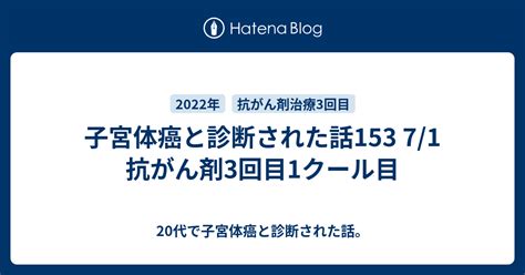 子宮体癌と診断された話153 71 抗がん剤3回目1クール目 20代で子宮体癌と診断された話。