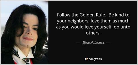 Michael Jackson Quote Follow The Golden Rule Be Kind To Your Neighbors