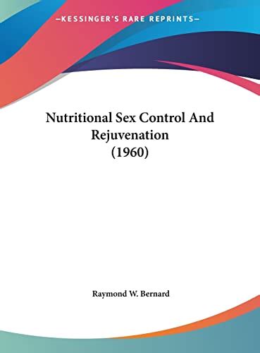 Nutritional Sex Control And Rejuvenation 1960 Bernard Raymond W 9781162558585 Abebooks