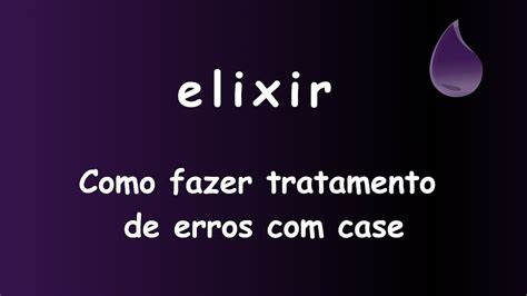 Elixir 115 Como Fazer Tratamento De Erros Com Case Sabeprogramar