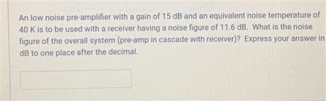 Solved An Low Noise Pre Amplifier With A Gain Of 15 DB And Chegg Com