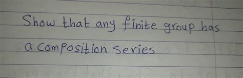 Solved Show That Any Finite Group Has A Composition Series