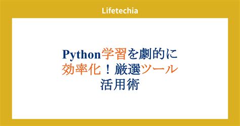 Python学習を劇的に効率化！厳選ツール活用術 Lifetechia