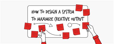 How To Design A System To Maximize Creative Output Unmistakable Creative