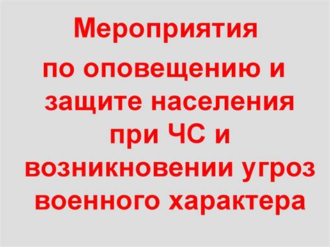 Мероприятия по оповещению и защите населения при ЧС и возникновении угроз военного характера