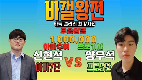 프로vs아마추어 제 1기 바갤왕전 프로 아마 4강 초청전 결승전 양우석 Vs 신현석 빅매치 해설 Live Youtube