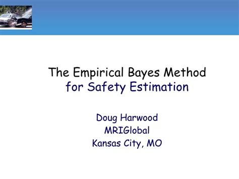 Ppt The Empirical Bayes Method For Safety Estimation Doug Harwood Mriglobal Kansas City Mo