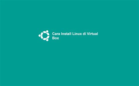Cara Install Linux Di Virtual Box Lengkap Dengan Gambar