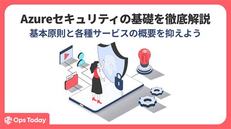 Az 500試験とは？ Azureセキュリティの資格を取得できるmicrosoft認定試験を徹底解説！ Ops Today｜今日を知り、明日を変えるシステム運用メディア