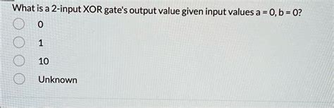 Solved What Is A 2 Input Xor Gates Output Value Given Input Values A 0 B O 0 1 10 Unknown