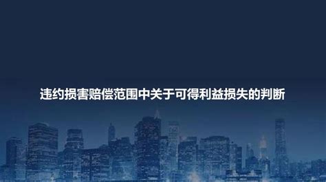 违约损害赔偿范围中关于可得利益损失的判断 知乎