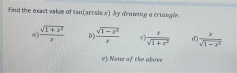 Solved Find The Exact Value Of Tan Arcsin X By Drawing A