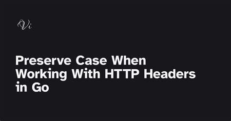 Preserve Case When Working With Headers In Go Vincent Taneri