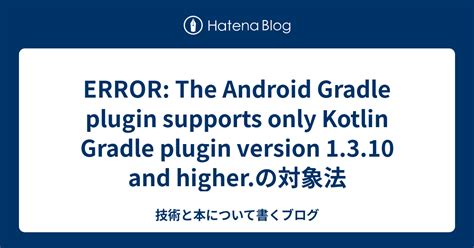 Error The Android Gradle Plugin Supports Only Kotlin Gradle Plugin Version 1310 And Higherの