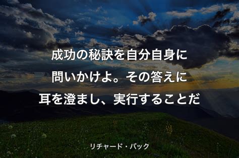 成功の秘訣を自分自身に問いかけよ。その答えに耳を澄まし、実行することだ リチャード・バック
