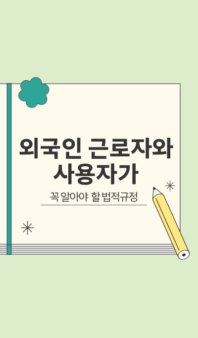 외국인근로자와 사용자가 꼭 알아야 할 법적규정 네이버 포스트