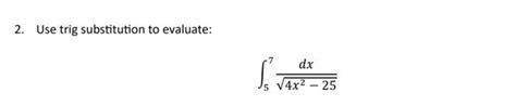 Solved 2 Use Trig Substitution To Evaluate ∫574x2−25dx