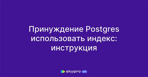 Принуждение Postgres использовать индекс инструкция
