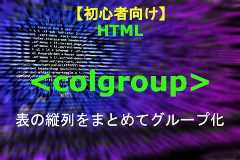 【colgroupタグ】表の縦列をグループ化でまとめよう！「html・解説・初心者向け」 ノブレコ • ノブレコ