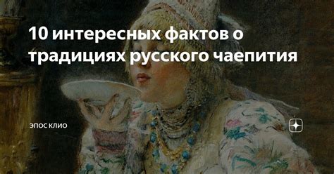 10 интересных фактов о традициях русского чаепития Эпос Клио Дзен