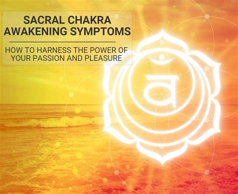 Sacral Chakra Awakening Symptoms Unleash Passion And Pleasure