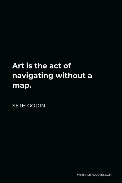 Seth Godin Quote Art Is The Act Of Navigating Without A Map