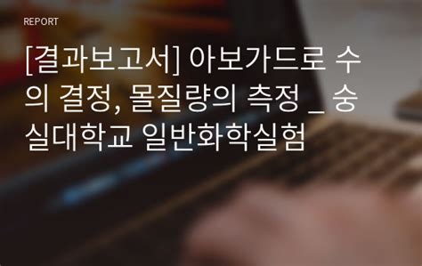 결과보고서 아보가드로 수의 결정 몰질량의 측정 숭실대학교 일반화학실험 레포트