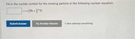 Solved Fill In The Nuclide Symbol For The Missing Particle
