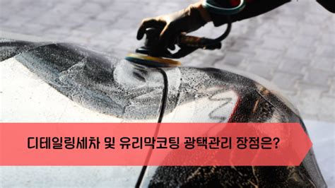 디테일링세차 및 유리막코팅 광택관리 장점은 네이버 블로그