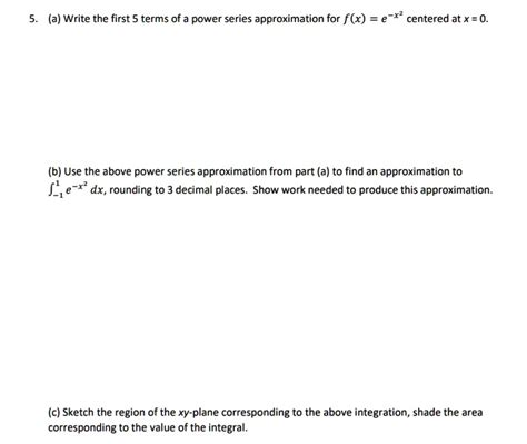 Solved A Write The First 5 Terms Of A Power Series Approximation For F X E R2 Centered At