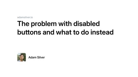 The Problem With Disabled Buttons And What To Do Instead Adam Silver