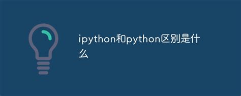 Ipython和python区别是什么ipython和python有什么区别 Python教程 Php中文网