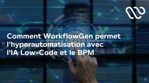 Comment Workflowgen Permet Lhyperautomatisation Avec Lia Low Code Et