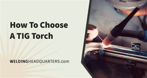 How To Choose A Tig Torch A Comprehensive Guide