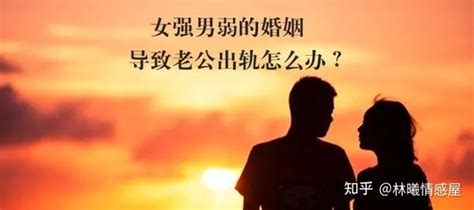 女强男弱的婚姻导致老公出轨怎么挽回？4步让他回心转意！ 知乎