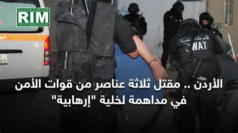 الأردن مقتل ثلاثة عناصر من قوات الأمن في مداهمة لخلية إرهابية يشتبه
