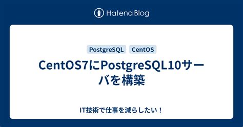 centos7にpostgresql10サーバを構築 it技術で仕事を減らしたい！