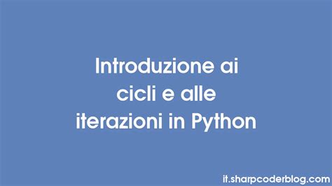 Introduzione Ai Cicli E Alle Iterazioni In Python Sharp Coder Blog