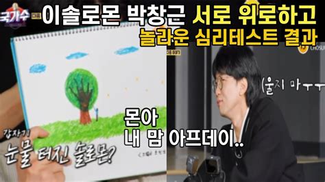 국가수심리테스트 놀라운결과에 서로 위로가 필요한 자신에게 이야기와 노래를 들려주는 가장 힘든 미션중 하나 이솔로몬 눈물샘터지고 박창근 위로하고 국가수 박창근
